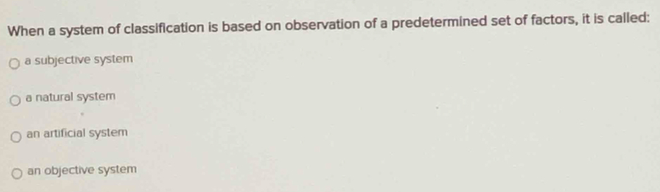 Solved: When a system of classification is based on observation of a ...