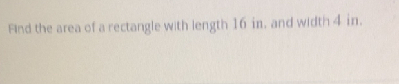 Solved: Find the area of a rectangle with length 16 in. and width 4 in ...