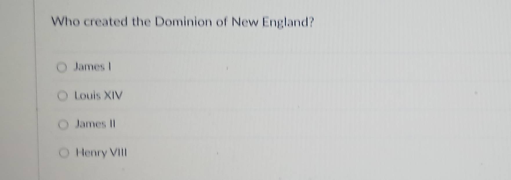 Solved: Who created the Dominion of New England? James I Louis XIV ...