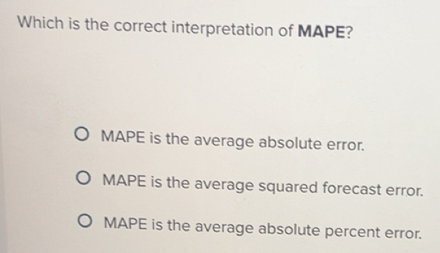 Solved: Which is the correct interpretation of MAPE? MAPE is the ...