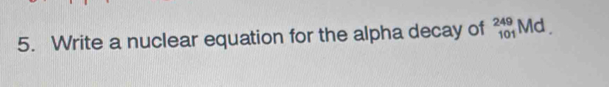 Solved: Write a nuclear equation for the alpha decay of _(101)^(249)Md ...