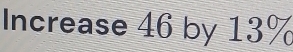 Solved: Increase 46 by 13% [Math]