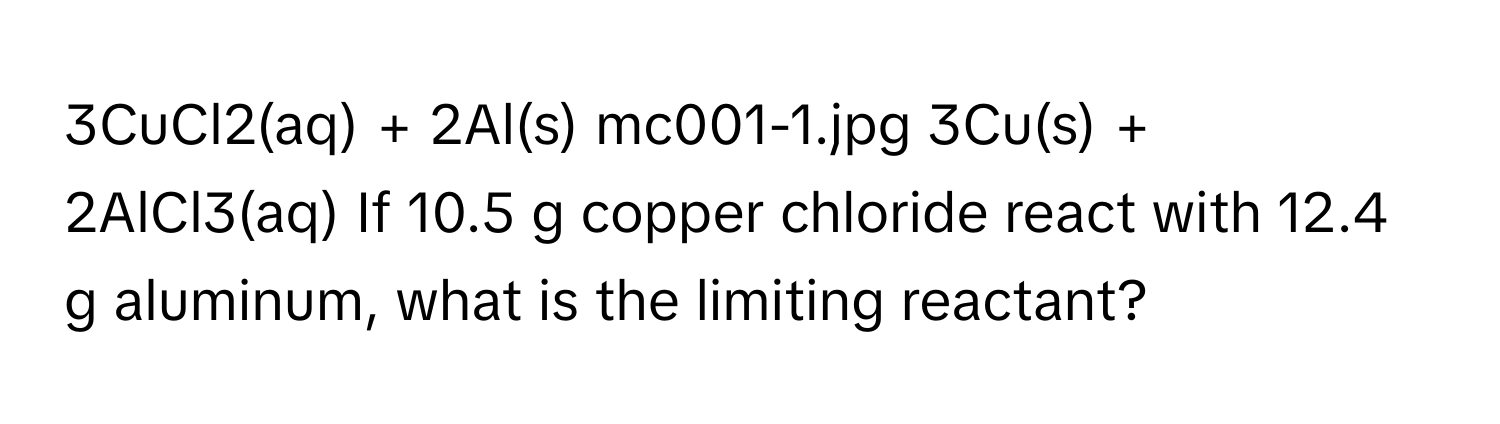 Solved: 3CuCl2(aq) + 2Al(s) mc001-1.jpg 3Cu(s) + 2AlCl3(aq) If 10.5 g ...