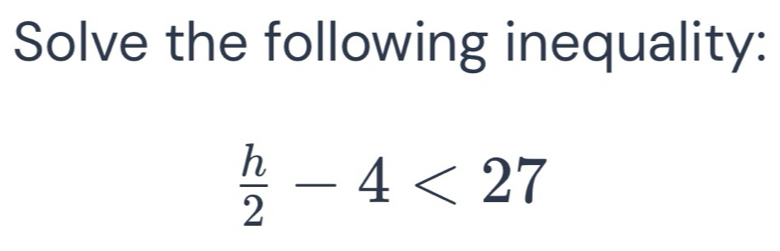 تم الحل:Solve the following inequality: h/2 -4
