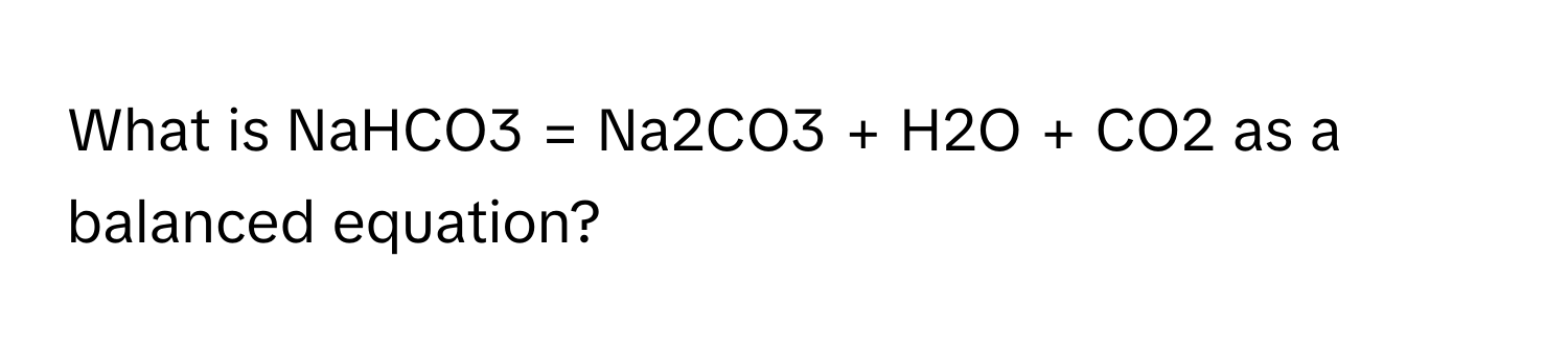 Solved: What is NaHCO3 = Na2CO3 + H2O + CO2 as a balanced equation ...