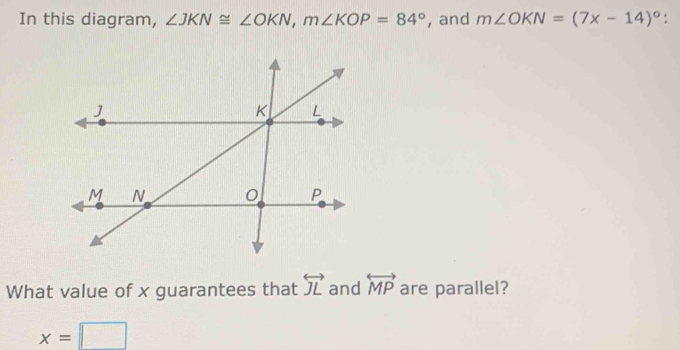 In this diagram, ∠ JKN≌ ∠ OKN, m∠ KOP=84° , and m∠ OKN=(7x-14)^circ ...
