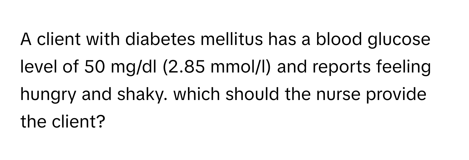 Solved: A client with diabetes mellitus has a blood glucose level of 50 ...