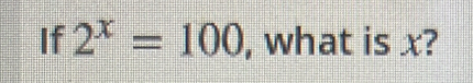 Solved: If 2^x=100 , what is x? [Math]