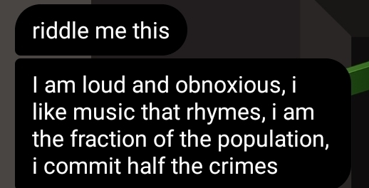 Solved: riddle me this I am loud and obnoxious, i like music that ...