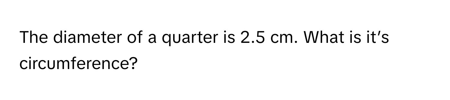 Solved: The diameter of a quarter is 2.5 cm. What is it’s circumference ...