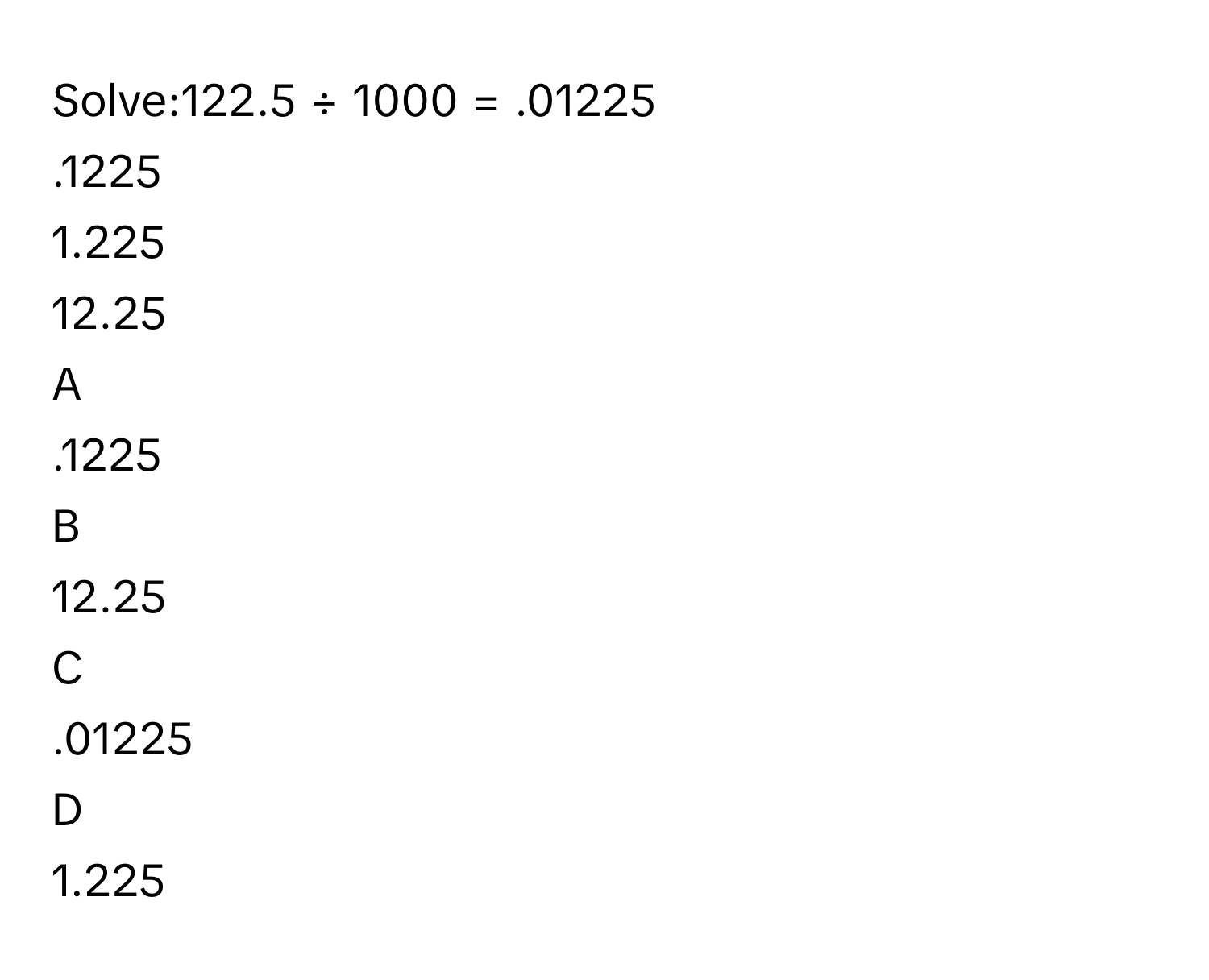 Solved: ÷ 1000 = .01225 .1225 1.225 12.25 A .1225 B 12.25 [Math]