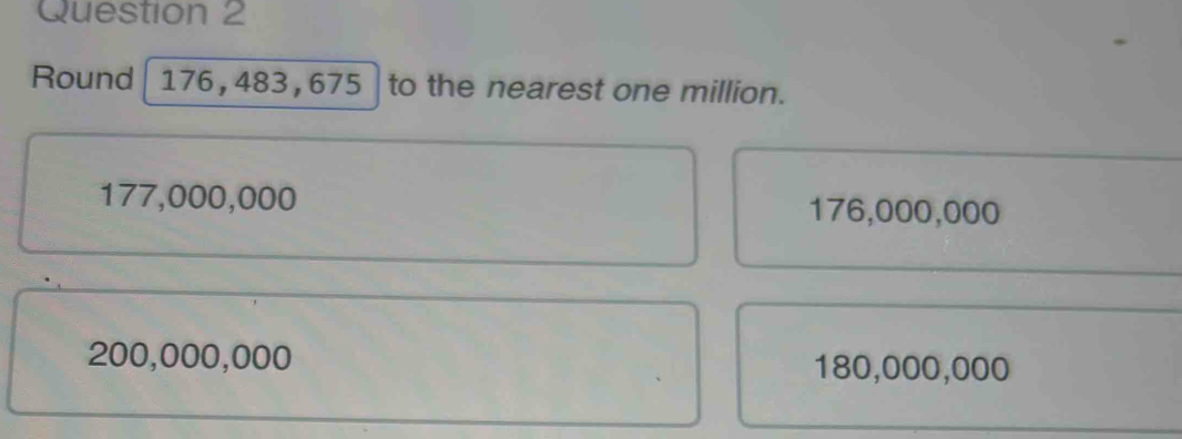 Solved: Round 176, 483, 675 to the nearest one million. 177,000,000 ...