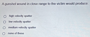 Solved: A gunshot wound in close range to the victim would produce ...