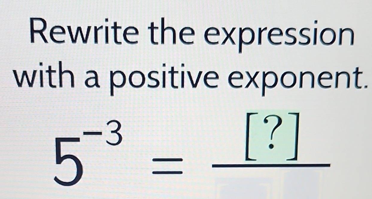 Solved: Rewrite the expression with a positive exponent. 5^(-3)=frac ...