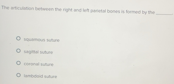 Solved: The articulation between the right and left parietal bones is ...