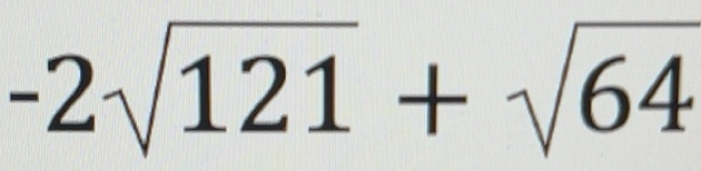 Solved: -2sqrt(121)+sqrt(64) [Math]