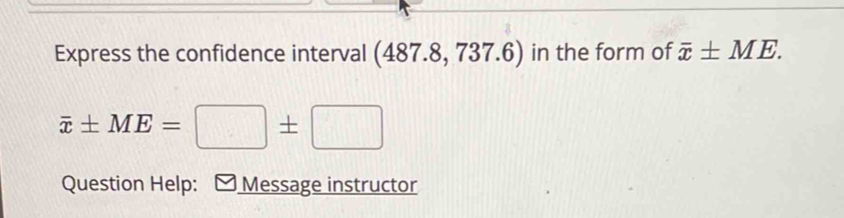 Solved: Express the confidence interval (487.8,737.6) in the form of ...