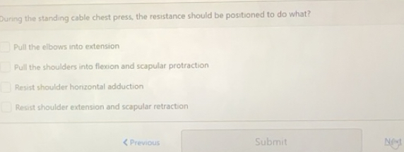 Solved: During the standing cable chest press, the resistance should be ...