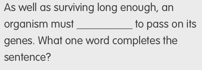 Solved: As well as surviving long enough, an organism must _to pass on ...