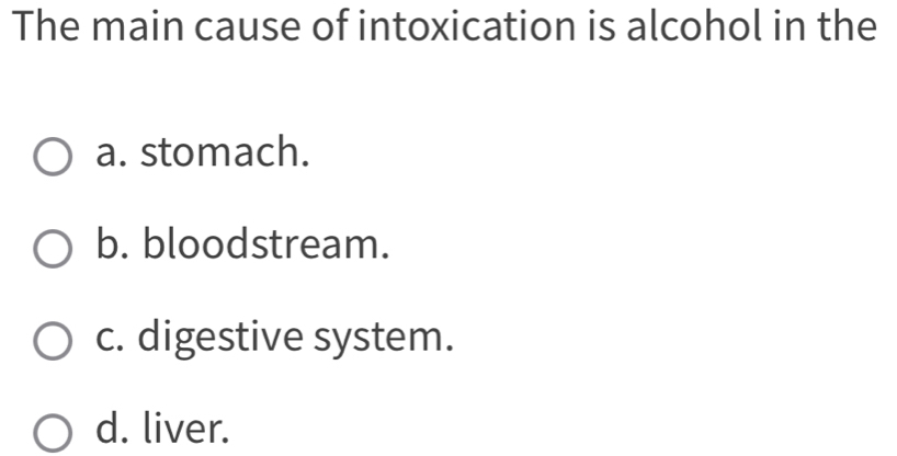 Solved: The main cause of intoxication is alcohol in the a. stomach. b ...