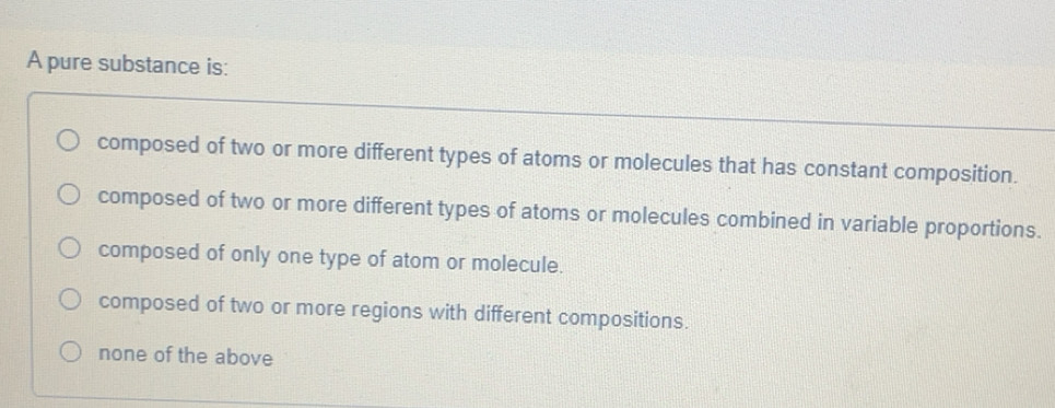 Solved: A pure substance is: composed of two or more different types of atoms or molecules that ...