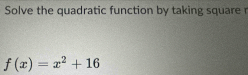 Solved: Solve the quadratic function by taking square r f(x)=x^2+16 [Math]