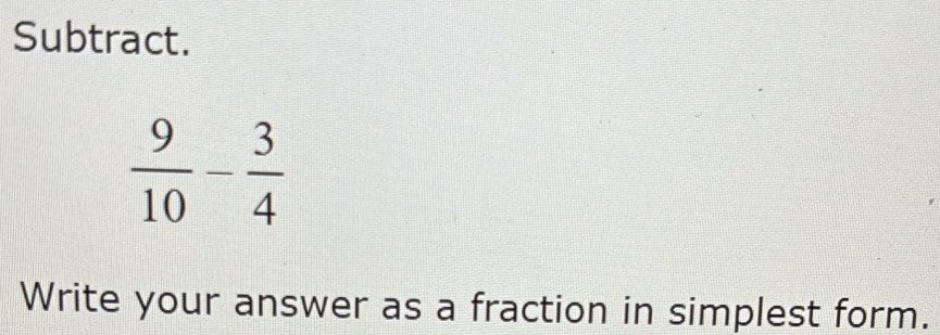 Subtract. 9/10 - 3/4 Write your answer as a fraction in simplest form ...