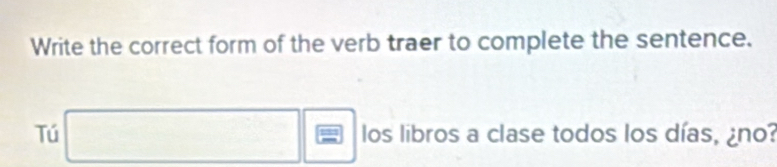 Solved: Write the correct form of the verb traer to complete the ...