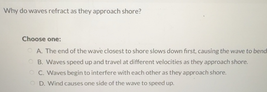 Solved: Why do waves refract as they approach shore? Choose one: A. The ...