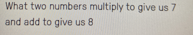 Solved: What two numbers multiply to give us 7 and add to give us 8 [Math]