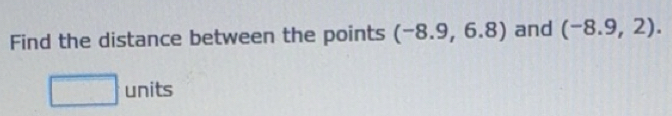 Solved: Find the distance between the points (-8.9,6.8) and (-8.9,2). M ...