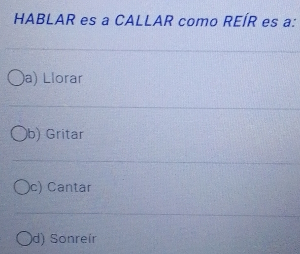 Resuelto:HABLAR es a CALLAR como REÍR es a: a) Llorar b) Gritar c ...