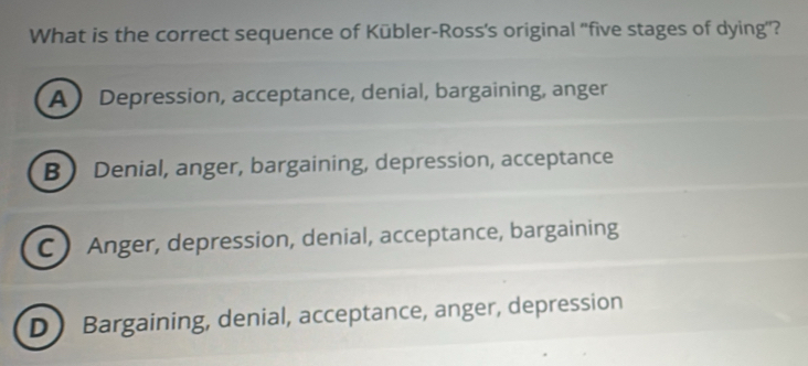 Solved: What is the correct sequence of Kübler-Ross's original ''five ...