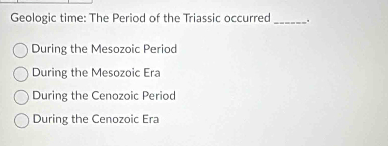 Solved: Geologic time: The Period of the Triassic occurred _. During ...