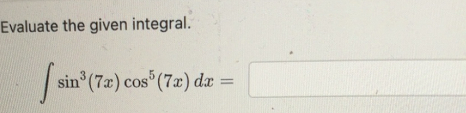 Solved: Evaluate the given integral. ∈t sin^3(7x)cos^5(7x)dx= [Calculus]