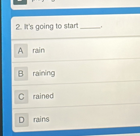 Solved: It's going to start _. A rain B raining C rained D rains [Others]
