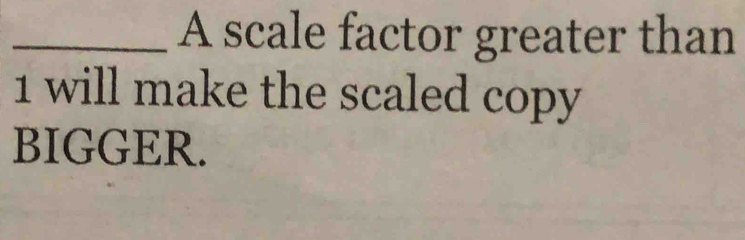 Solved: A scale factor greater than 1 will make the scaled copy BIGGER ...