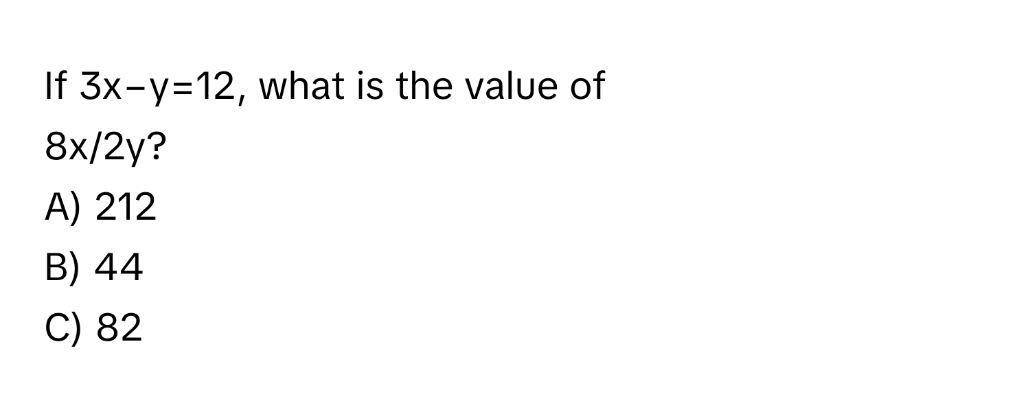 Solved: If 3x−y=12, what is the value of 8x/2y? A) 212 B) 44 C) 82 [Math]
