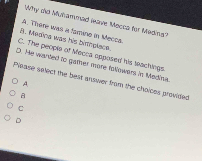 Solved: Why did Muhammad leave Mecca for Medina? A. There was a famine ...