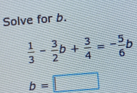 Solved: Solve for b. 1/3 - 3/2 b+ 3/4 =- 5/6 b b= [Math]