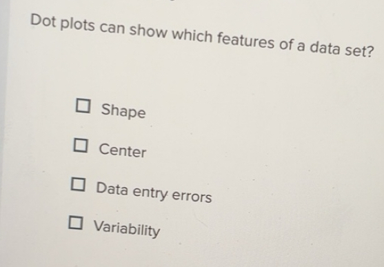 Solved: Dot plots can show which features of a data set? Shape Center Data entry errors ...