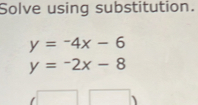 Solved: Solve using substitution. y=-4x-6 y=-2x-8 [Math]