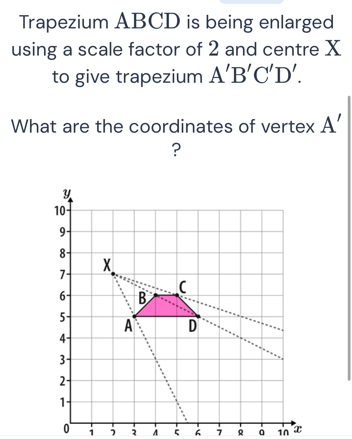 Solved: Trapezium ABCD is being enlarged using a scale factor of 2 and centre X to give ...