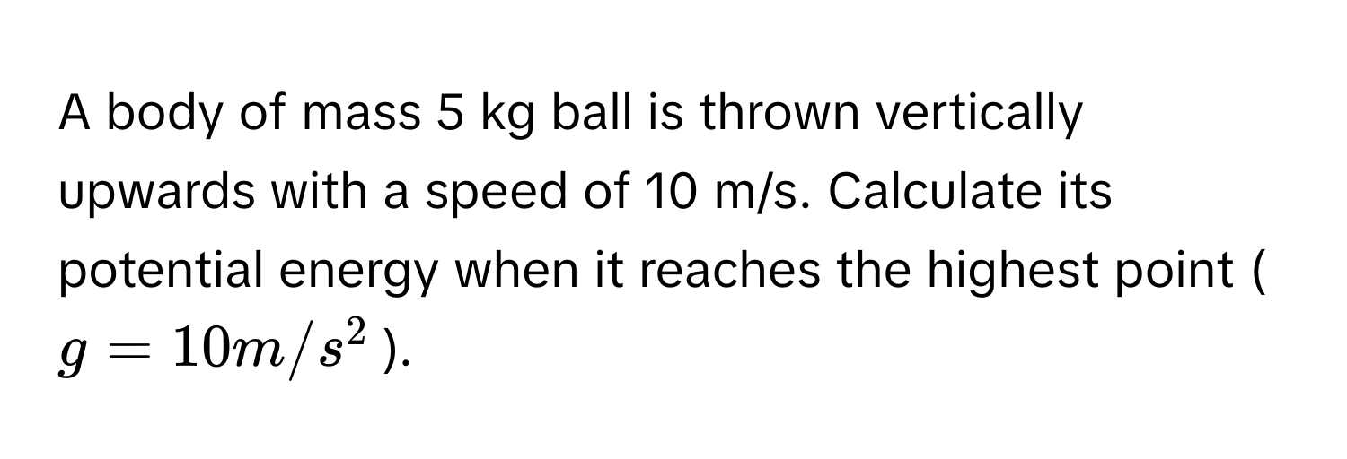 Solved: A body of mass 5 kg ball is thrown vertically upwards with a ...