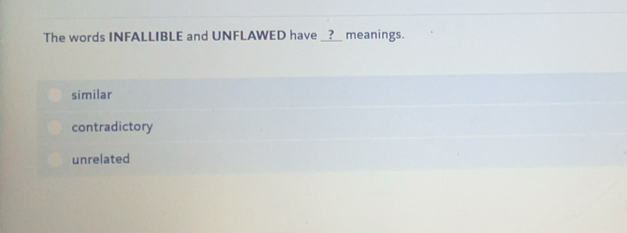 Solved: The words INFALLIBLE and UNFLAWED have __?__ meanings. similar ...