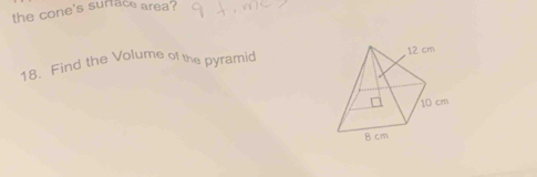 Solved: the cone's surface area? 18. Find the Volume of the pyramid [Math]