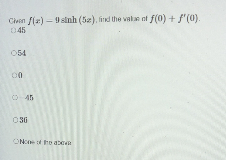Solved: Given f(x)=9 sinh (5x) , find the value of f(0)+f'(0). 45 54 0 ...