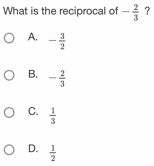 Solved: What is the reciprocal of - 2/3 ? A. - 3/2 B. - 2/3 C. 1/3 D. 1 ...