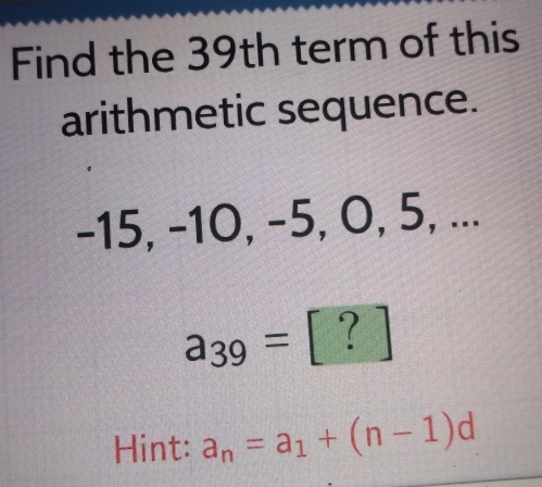 Solved: Find the 39th term of this arithmetic sequence. -15, −10, −5, 0 ...