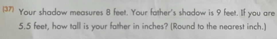 Solved: (37) Your shadow measures 8 feet. Your father's shadow is 9 ...